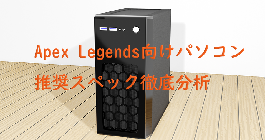 Apex Legends向けパソコン推奨スペック徹底分析 - ゲーミングPCの羅針盤